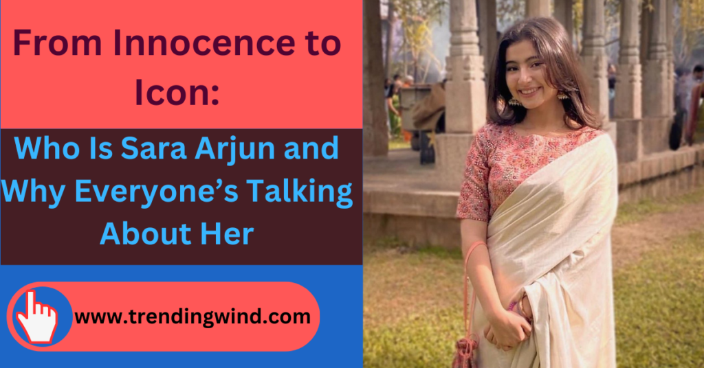 From Innocence to Icon: Who Is Sara Arjun and Why Everyone’s Talking About Her - trendingwind.com